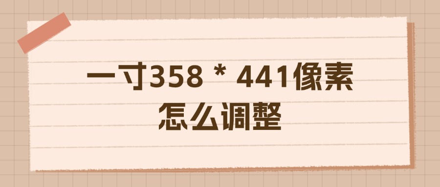 一寸358*441像素怎么调整？- 照片回执网